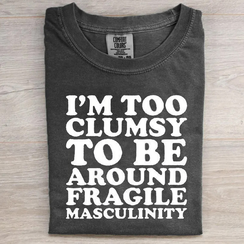 I'm Too Clumsy To Be Around Fragile Masculinity T-shirt