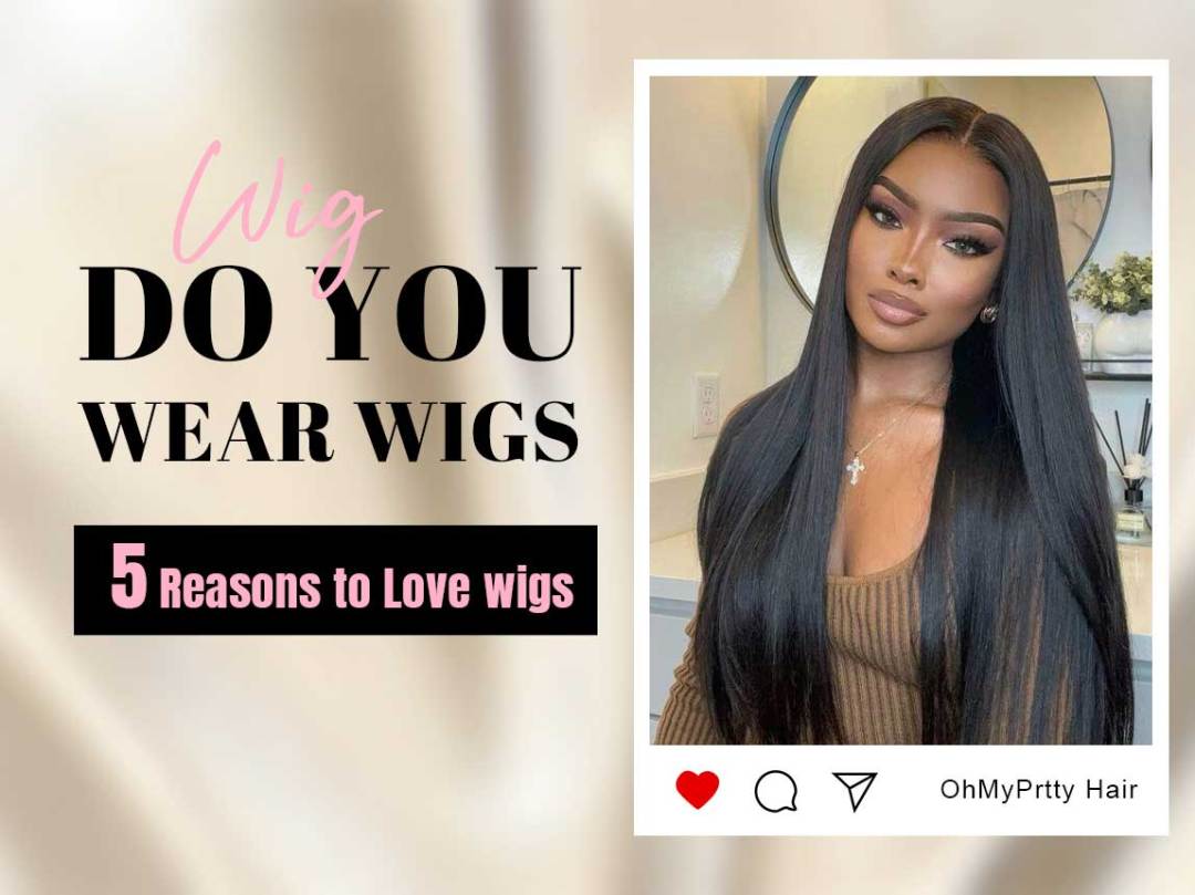 Do you wear wigs？5 Reasons to Love wigs