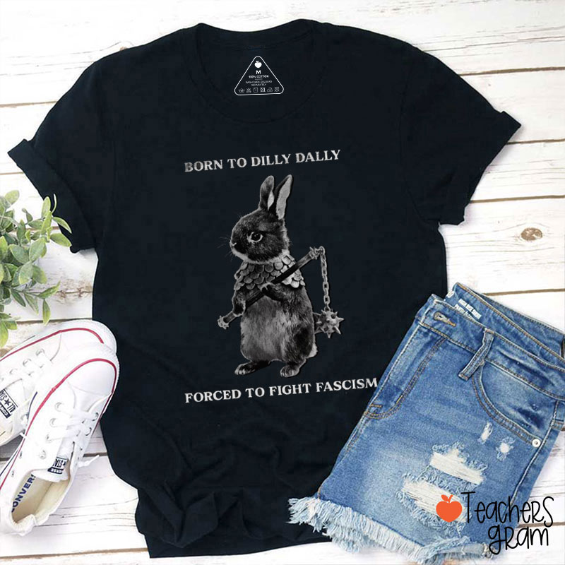 Born To Dilly Dally Forced To Fight Fascists Rabbit Teacher T-Shirt
