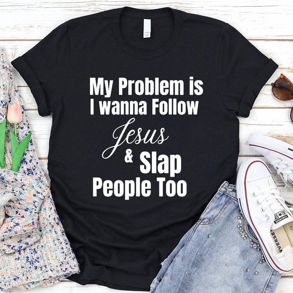 My Problem Is I Wanna Follow Jesus And Slap People Too Christian T ...