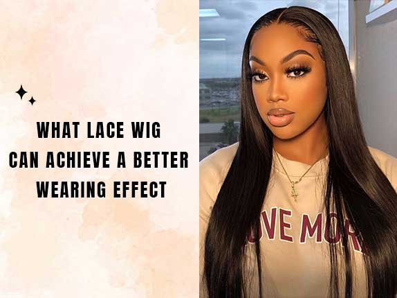 What Lace Wig Can Achieve a Better Wearing Effect